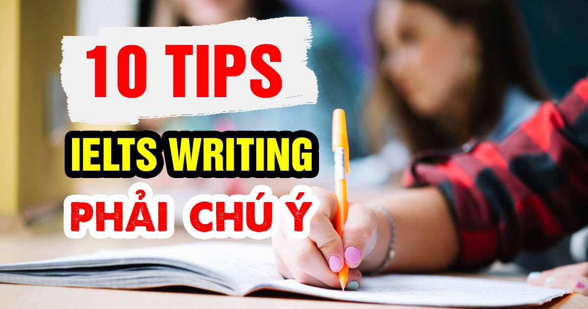10 IELTS Writing tips giúp bạn chinh phục điểm Writing cao hơn